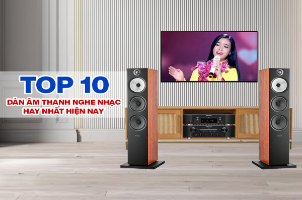 Top 10 dàn âm thanh nghe nhạc hay nhất hiện nay