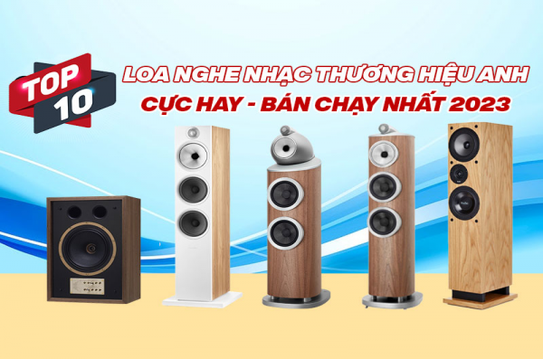 Top 10 loa nghe nhạc thương hiệu Anh cực hay bán chạy nhất 2023