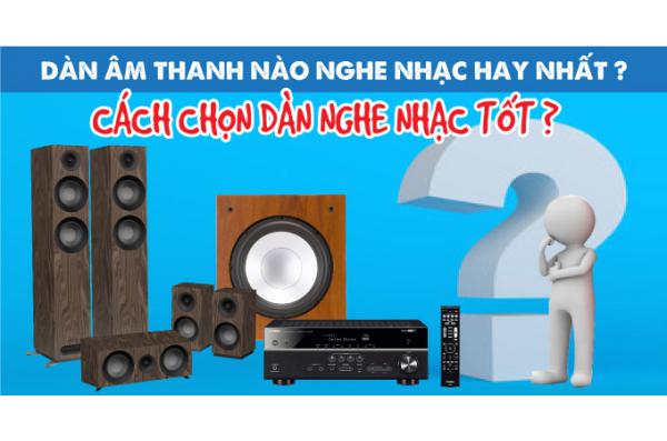 Dàn âm thanh nào nghe nhạc hay nhất ? Cách chọn dàn nghe nhạc tốt