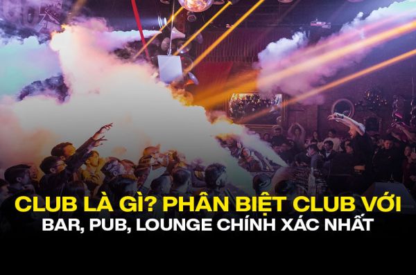 Club là gì? Cách phân biệt Club với Bar, Pub, Lounge