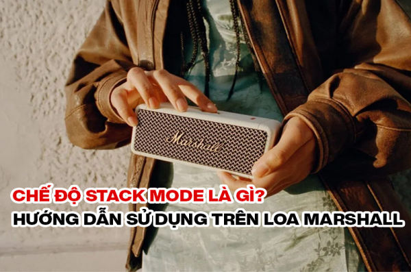 Chế độ Stack Mode là gì? Hướng dẫn sử dụng trên Loa Marshall