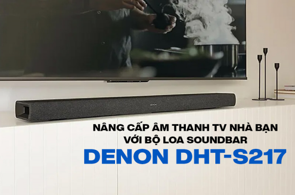 Soundbar Denon DHT-S217: Nâng cấp âm thanh TV nghe hay hơn