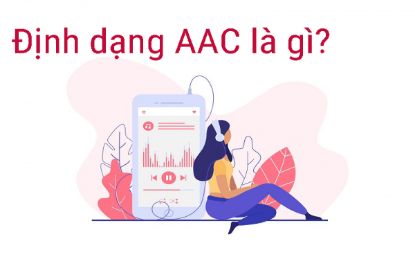 Định dạng AAC là gì? Đặc điểm của file AAC