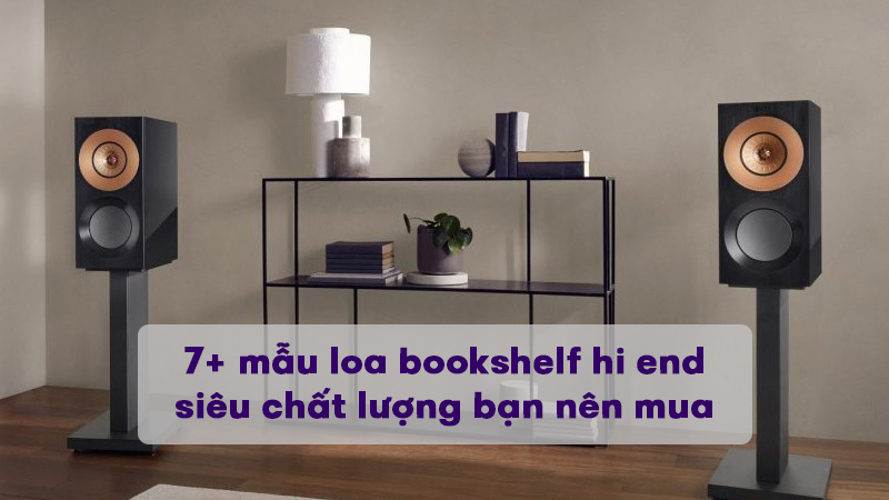 7+ mẫu loa bookshelf hi end siêu chất lượng bạn nên mua